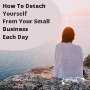 How To Detach Yourself From Your Small Business Each Day