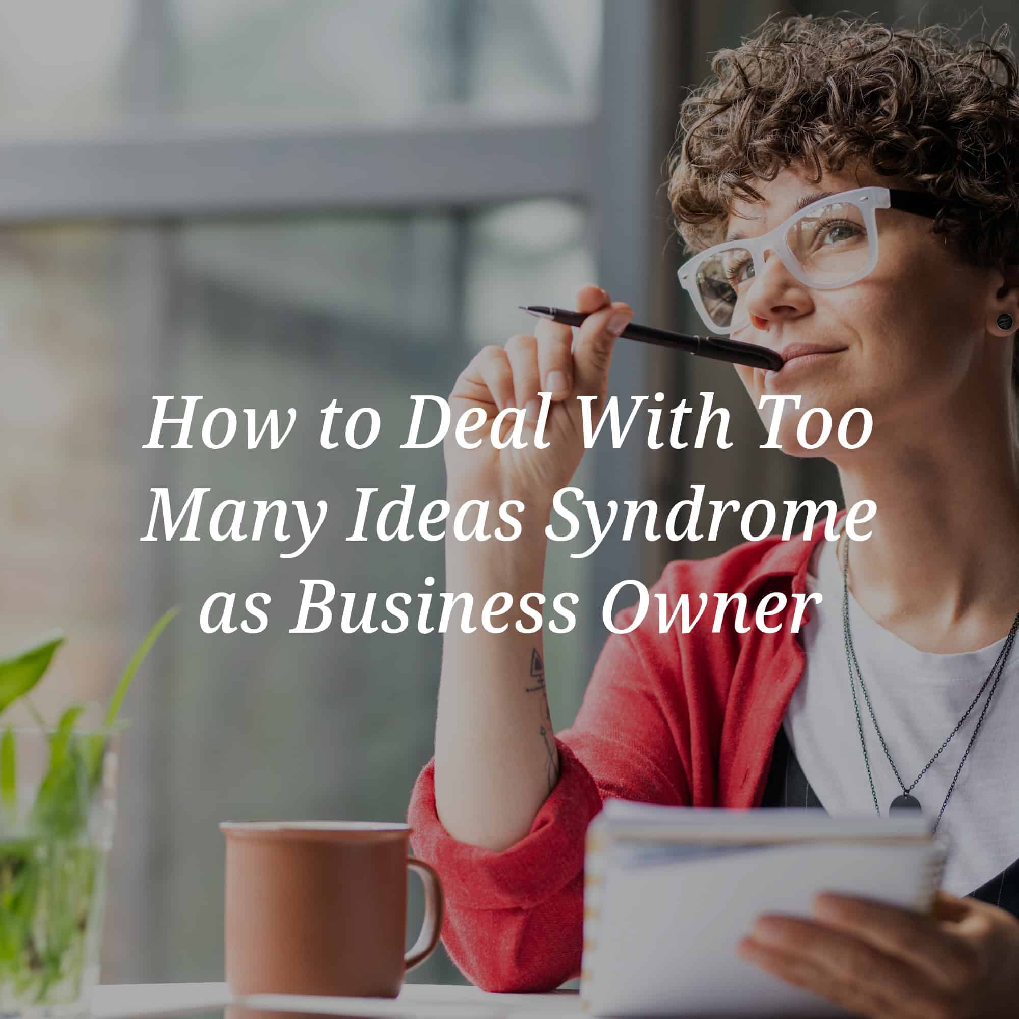 How to Deal With Too Many Ideas Syndrome as Business Owner - Sabrinas ...